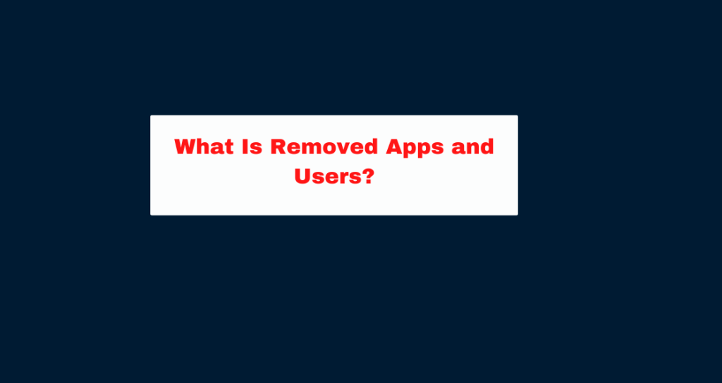 What Is Removed Apps and Users? Best Guide